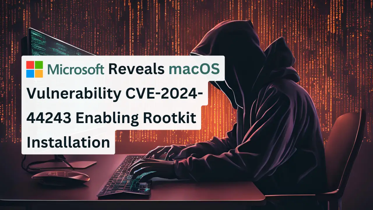 Microsoft Discovers macOS CVE-2024-44243 SIP Bypass Flaw - Snow Stag